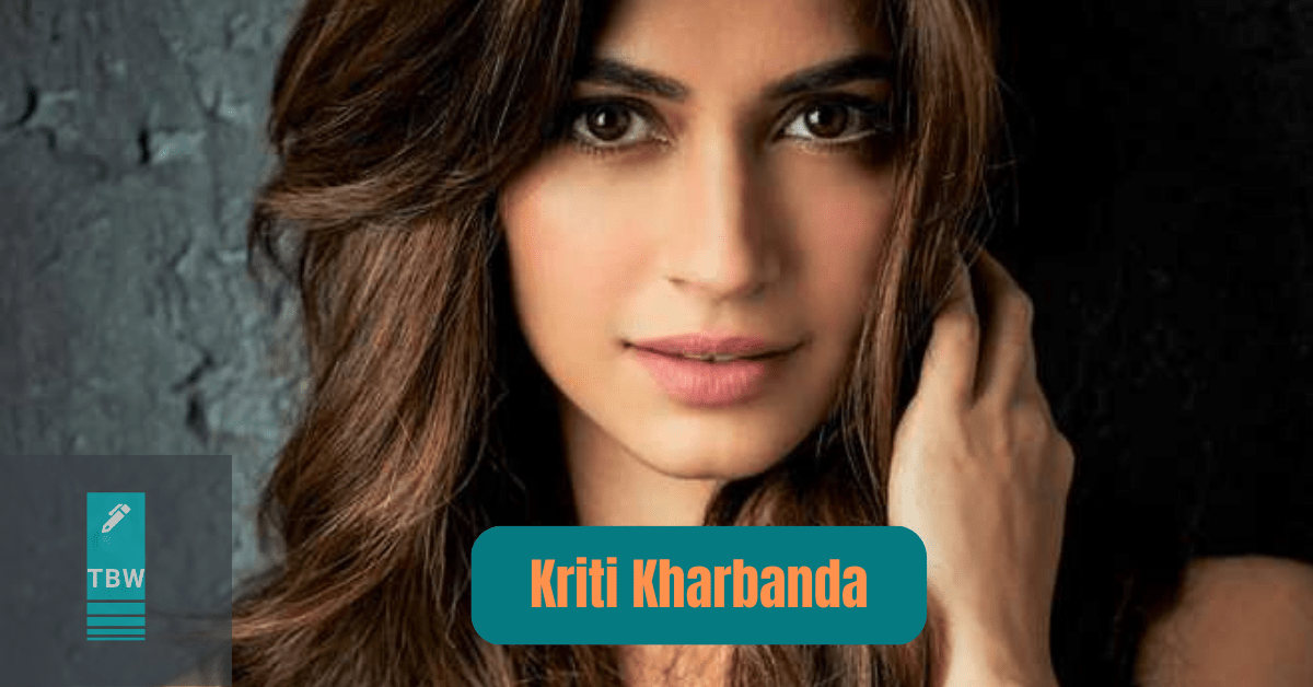 Kriti Kharbanda Biography, Age, Height, Net Worth, Boyfriends, Relation ...